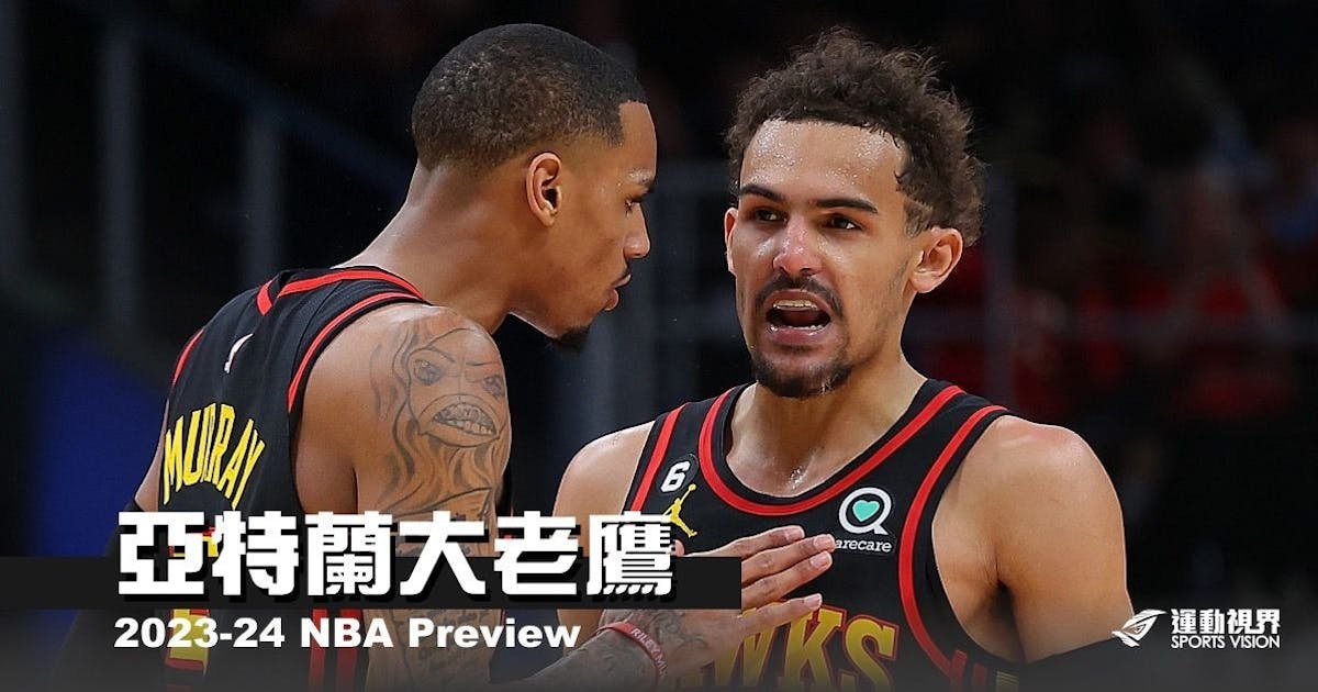 《2023-24開季分析》亞特蘭大老鷹—不再只是Trae Young而已 - NBA - 籃球 | 運動視界 Sports Vision