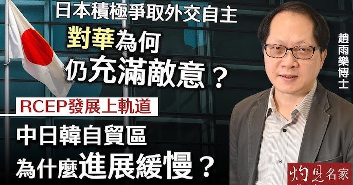 趙雨樂博士：日本積極爭取外交自主 對華為何仍充滿敵意？ RCEP發展上軌道 中日韓自貿區為什麼進展緩慢？ | 本社編輯部 - 灼見名家